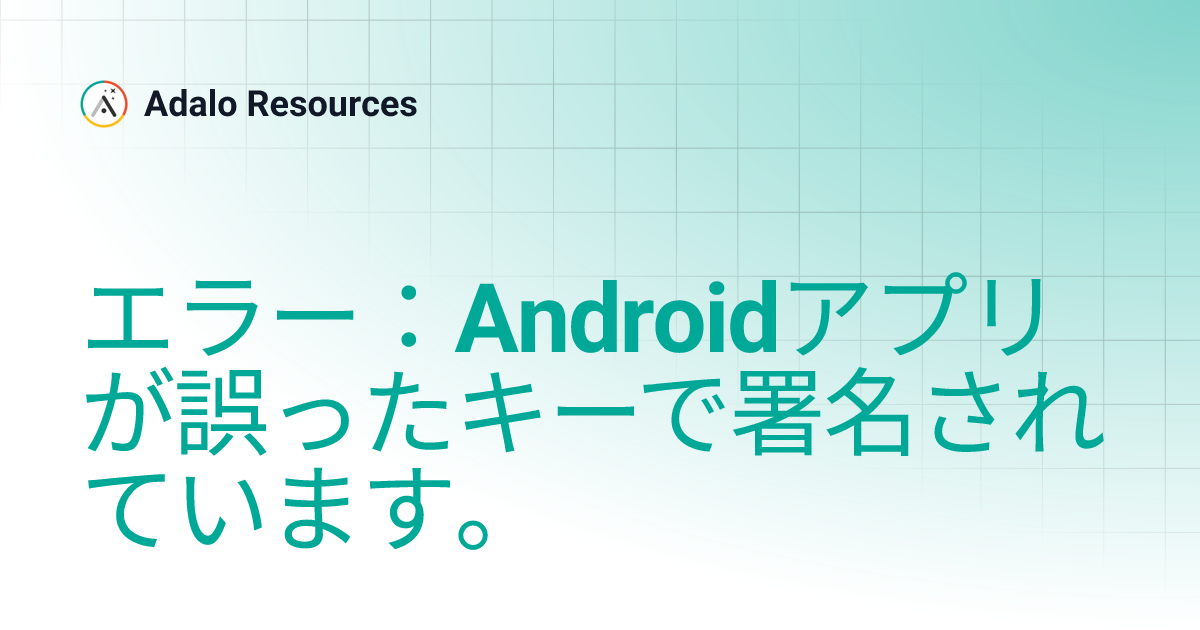 エラー：Androidアプリが誤ったキーで署名されています。 | Adalo Resources