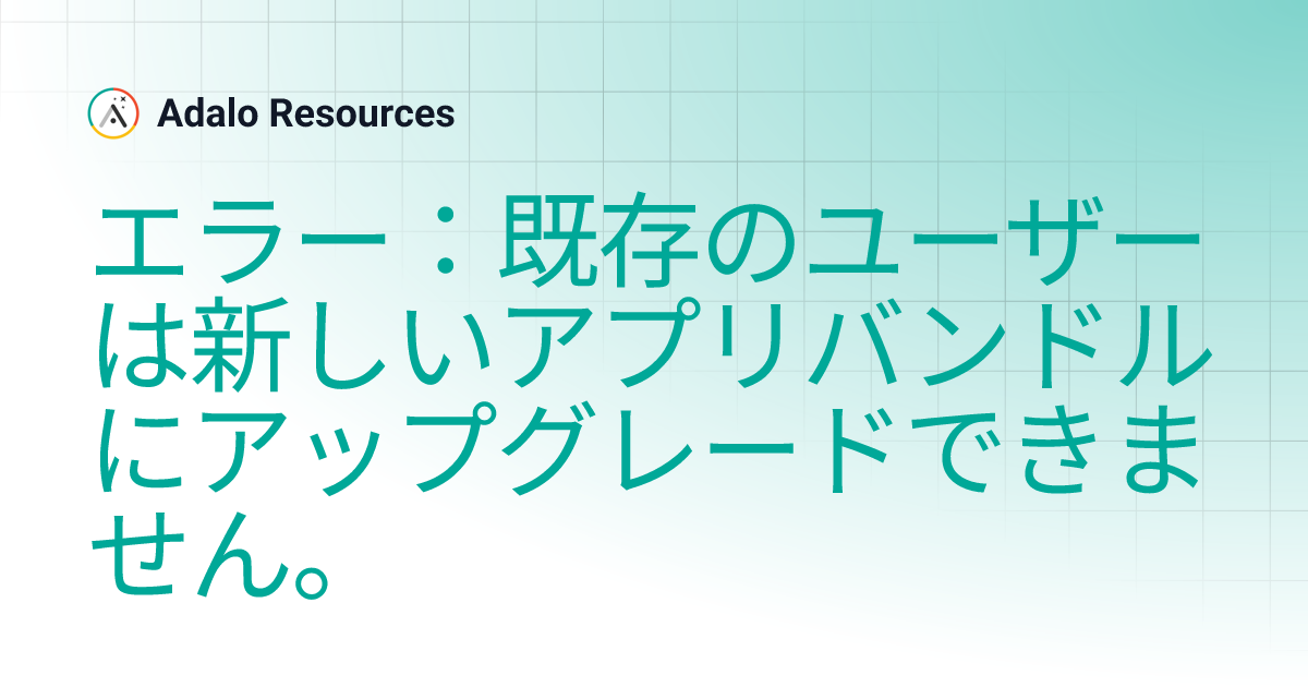 エラー：既存のユーザーは新しいアプリバンドルにアップグレードできません。 | Adalo Resources (日本語) | Adalo Resources