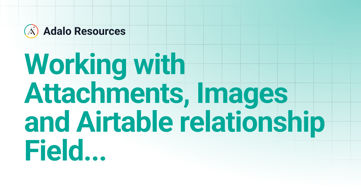 Working with Attachments, Images and Airtable relationship Fields | Adalo Resources