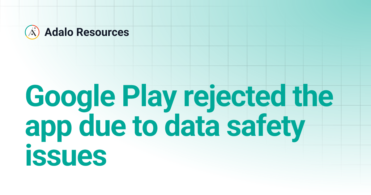 Google Play rejected the app due to data safety issues | Adalo Resources